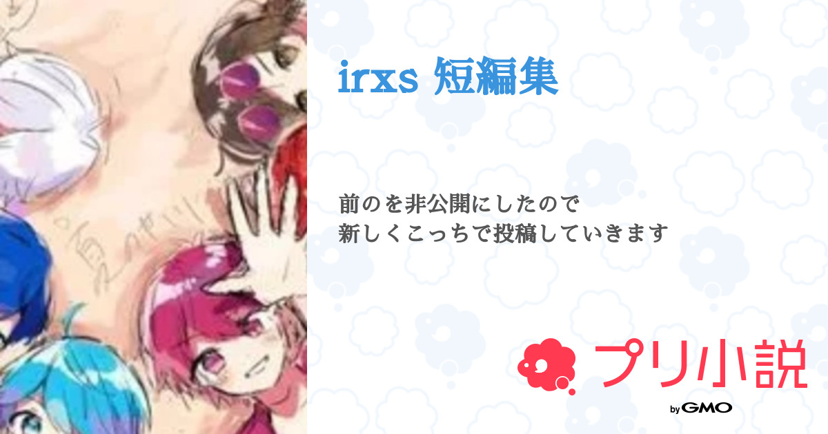 irxs 短編集 - 全17話 【連載中】（甘凪 みおと さんの小説） | 無料スマホ夢小説ならプリ小説 byGMO